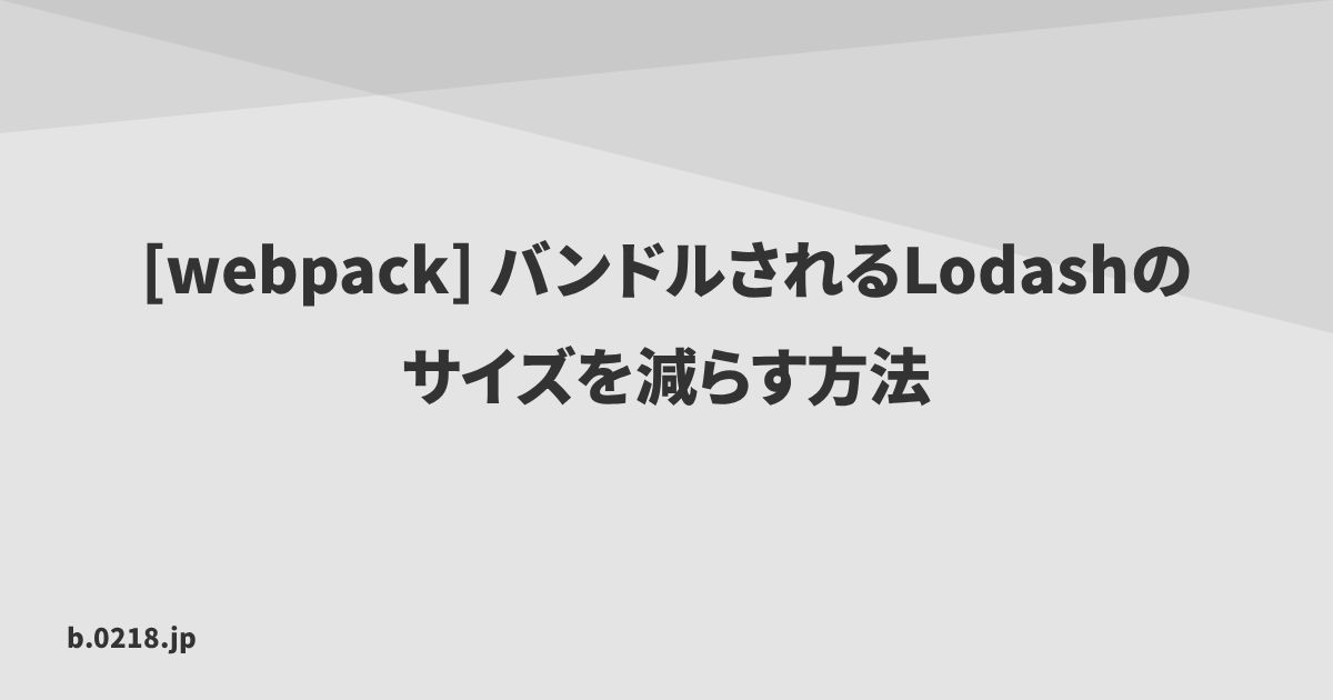 [webpack] バンドルされるLodashのサイズを減らす方法 - 零弐壱蜂